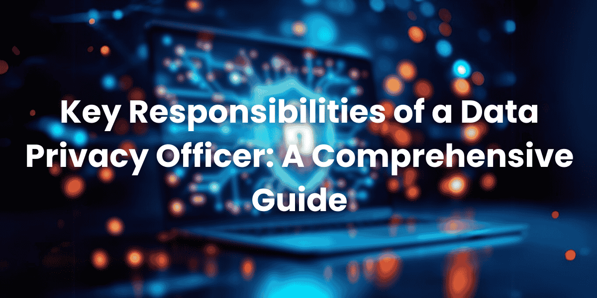 Key Responsibilities of a Data Privacy Officer: A Comprehensive Guide ...